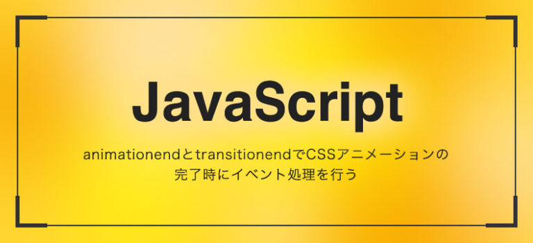 【JavaScript】animationendとtransitionendでCSSアニメーションの完了時にイベント処理を行う | Logical Studio Blog