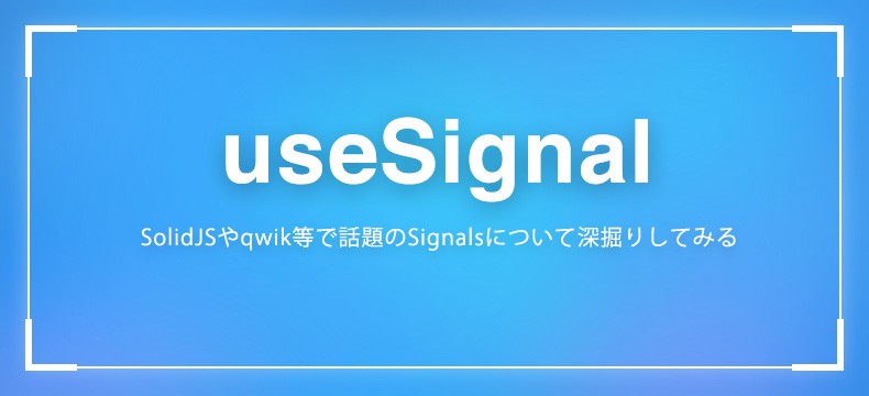 useSignal ~SolidJSやqwik等で話題のSignalsについて深掘りしてみる~ | Logical Studio Blog