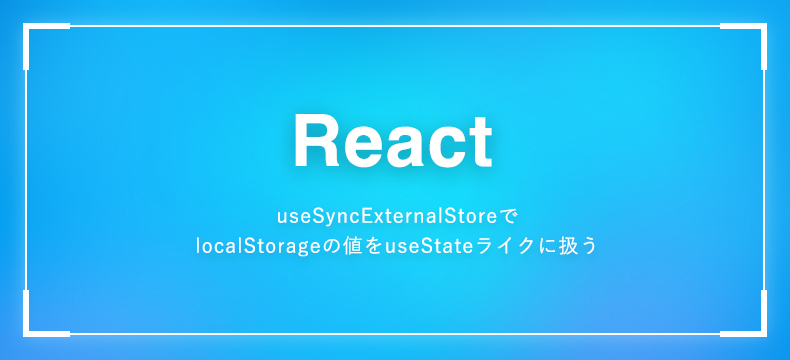 【React】useSyncExternalStoreでlocalStorageの値をuseStateライクに扱う | Logical Studio Blog